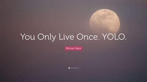 Renae Kaye Quote “you Only Live Once Yolo”