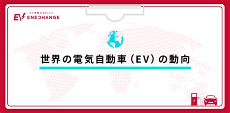 【2025最新版】世界の電気自動車（ev）の動向は？普及率から総台数、販売台数まで解説 ｜ev充電エネチェンジ