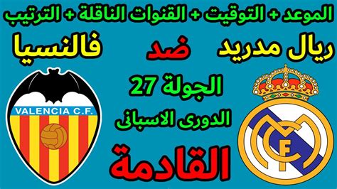 موعد مباراة ريال مدريد وفالنسيا القادمة فى الجولة 27من الدورى الاسبانى