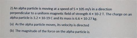 solved 2 an alpha particle is moving at a speed of 5 x 105