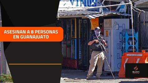 Suma Noticias Asesinan A 8 Personas En Guanajuato
