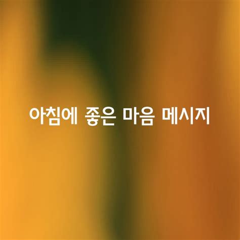 아침에 보면 좋은 10가지 마음 메시지 첫 번째 메시지 우리가 무엇을 잃기 전까지는 그 잃어버린 것의 소중함을 모르는 것이 사실입 좋은글감동글명언명상의말씀