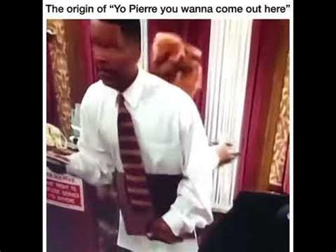 The Origin Of Yo Pierre You Wanna Come Out Here Youtube