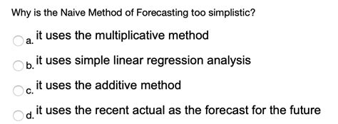 Solved Why Is The Naive Method Of Forecasting Too Chegg Com