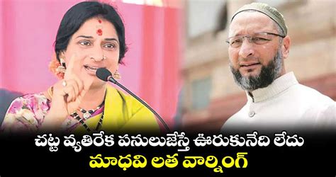 అసదుద్దీన్‌‌ ఒవైసీకి హైదరాబాద్ ఎంపీ బీజేపీ అభ్యర్థి మాధవి లత వార్నింగ్