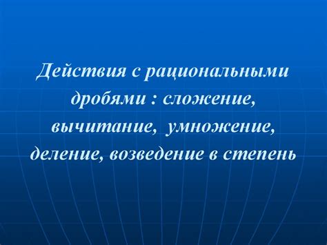 Действия с рациональными дробями сложение вычитание умножение деление возведение в степень