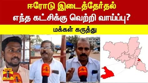ஈரோடு இடைத்தேர்தல் எந்த கட்சிக்கு வெற்றி வாய்ப்பு மக்கள் கருத்து