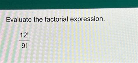 Solved Evaluate The Factorial Expression 12 9 Chegg Com