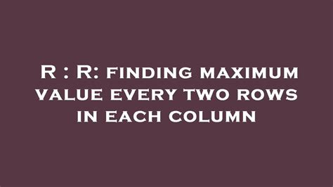 R R Finding Maximum Value Every Two Rows In Each Column Youtube