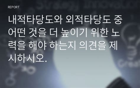 내적타당도와 외적타당도 중 어떤 것을 더 높이기 위한 노력을 해야 하는지 의견을 제시하시오 레포트