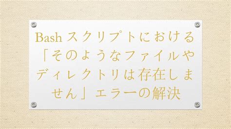 Bashスクリプトにおける「そのようなファイルやディレクトリは存在しません」エラーの解決 Youtube