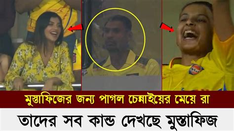 মুস্তাফিজের জন্য পাগল চেন্নাইয়ের মেয়ে রা তাদের সব কান্ড দেখছে