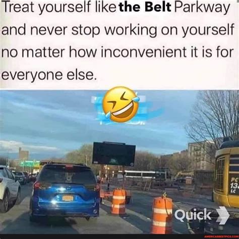 Treat Yourself Like The Belt Parkway And Never Stop Working On Yourself