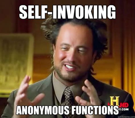 Self Invoking Anonymous Functions Ancient Aliens Quickmeme