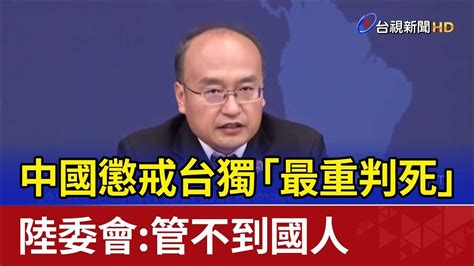 中國懲戒台獨「最重判死」 陸委會：管不到國人 Youtube