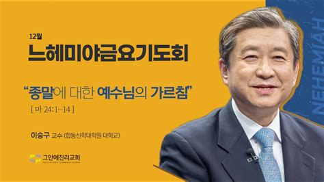 20231208 그안에진리교회 느헤미야 금요기도회 Live 종말에 대한 예수님의 가르침 마 24 1 14 이승구 교수