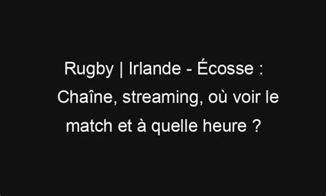 Rugby Irlande Écosse Chaîne streaming où voir le match et à