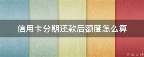 信用卡分期还款后额度怎么算 业百科