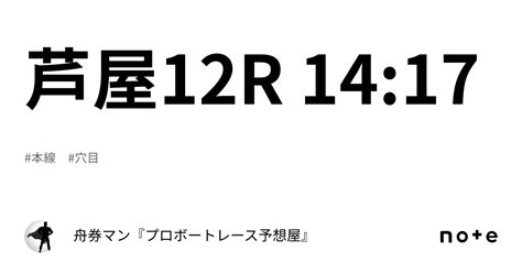 芦屋12r 1417｜舟券マン🚤『プロボートレース予想屋』
