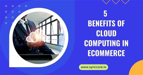 5 Benefits Of Cloud Computing In Ecommerce Synccore Cloud Blog