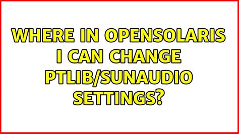 Where In Opensolaris I Can Change Ptlib Sunaudio Settings YouTube