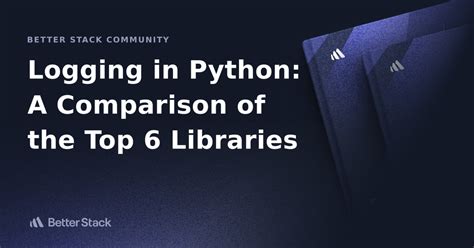 Logging In Python A Comparison Of The Top 6 Libraries Better Stack