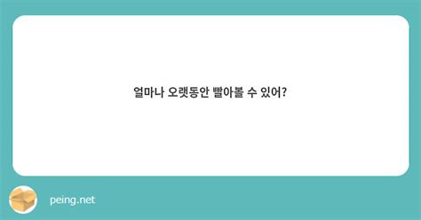 얼마나 오랫동안 빨아볼 수 있어 Peing 질문함