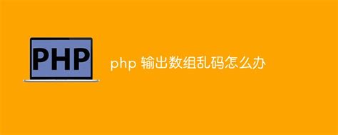 What To Do If Php Output Array Is Garbled PHP Problem Php Cn
