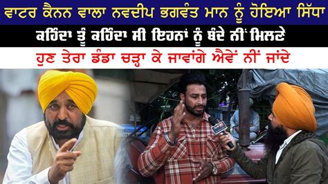ਵਾਟਰ ਕੈਨਨ ਵਾਲਾ ਨਵਦੀਪ ਭਗਵੰਤ ਮਾਨ ਨੂੰ ਹੋਇਆ ਸਿੱਧਾ ਹੁਣ ਤੇਰਾ ਡੰਡਾ ਚੜ੍ਹਾ ਕੇ