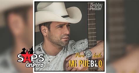 Letra Que Baile Mi Pueblo Bobby Pulido En Saps Grupero