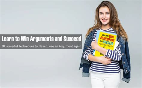 Learn to Win Arguments and Succeed: 20 Powerful Techniques to Never Lose an Argument again, with ...