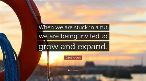 Dana Arcuri Quote “when We Are Stuck In A Rut We Are Being Invited To