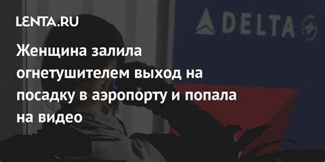 Женщина залила огнетушителем выход на посадку в аэропорту и попала на