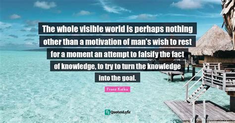 The Whole Visible World Is Perhaps Nothing Other Than A Motivation Of