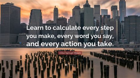 Utibe Samuel Mbom Quote Learn To Calculate Every Step You Make Every