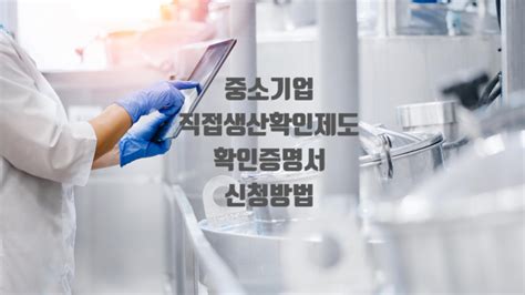 직접생산확인제도 직접생산확인증명서 신청방법 네이버 블로그