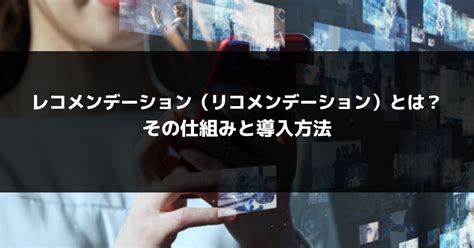 レコメンデーション（リコメンデーション）とは？その仕組みと導入方法