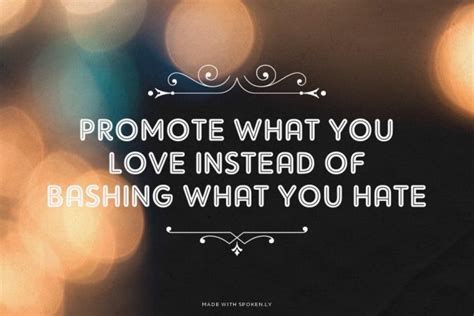 Promote What You Love Instead Of Bashing What You Hate Unknown
