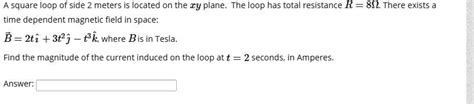 solved a square loop of side 2 meters is located on the xy plane the loop has total resistance