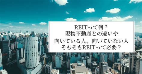 Reitって何？現物不動産との違いや向いている人、向いていない人の特徴、そもそもreitって必要？ 零細リーマン トモの目指せバリスタfire