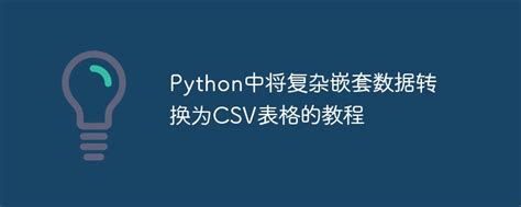 tutorial for converting complex nested data into csv tables in python python tutorial php cn
