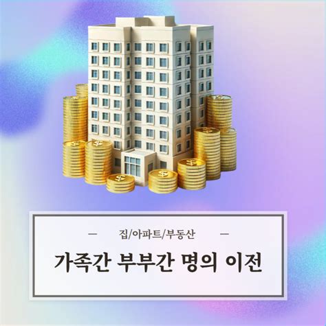 집 아파트 가족간 부부간 명의 이전 절세 방법 셀프 등기 필요서류 비용 알아보기 네이버 블로그