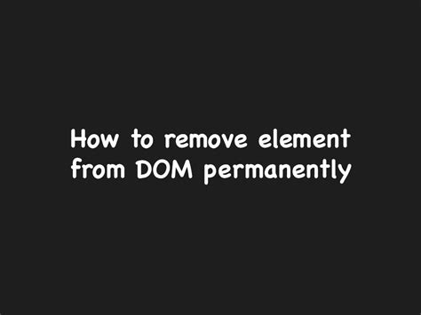 How To Permanently Remove A Dom Element With Javascript