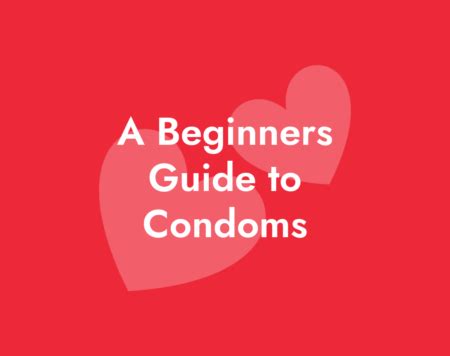 A Beginners Guide To Condoms How To Use A Condom Passionbugs