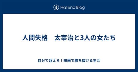 人間失格 太宰治と3人の女たち 自分で超えろ！映画で勝ち抜ける生活