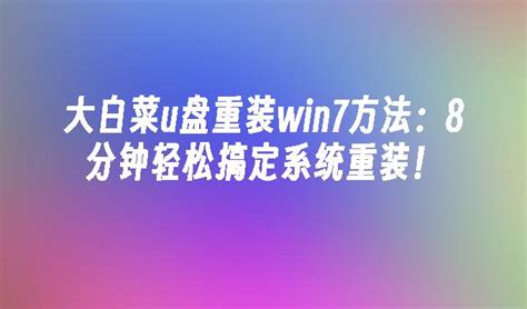 大白菜u盘重装win7方法：8分钟轻松搞定系统重装！windows7教程 Windows10系统之家