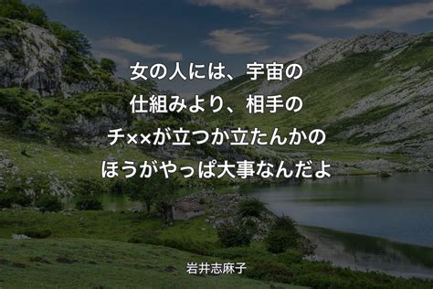 背景1女の人には宇宙の仕組みより相手のチが立つか立たんかのほうがやっぱ大事なんだよ 岩井志麻子