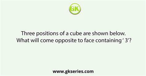 Three Positions Of A Cube Are Shown Below What Will Come Opposite To Face Containing