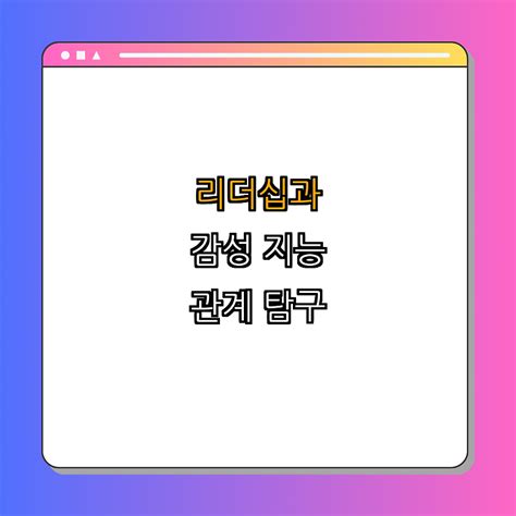 리더십과 감성 지능의 관계 이해하기 관리하기 적용하기 발전하기 총정리