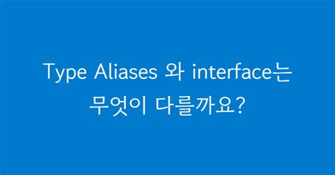타입 별칭type Aliases과 Interface는 무엇이 다를까요